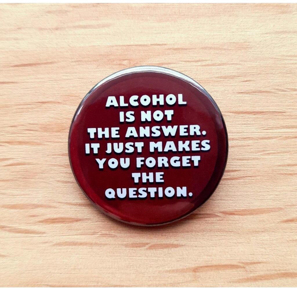 Alcohol is not the answer – Badges and magnets – Rainbow Badges